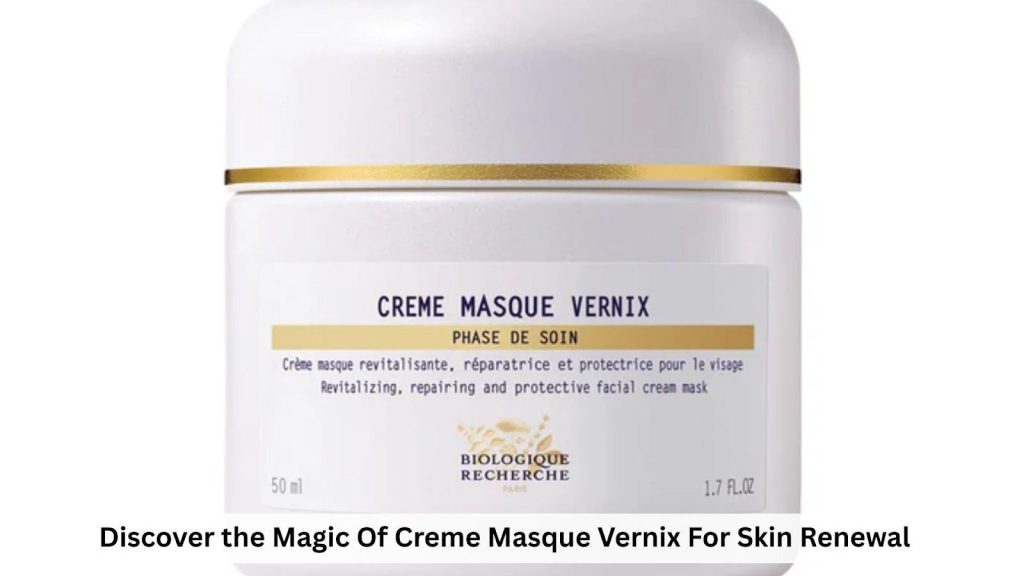 Discover the Magic Of Creme Masque Vernix For Skin Renewal